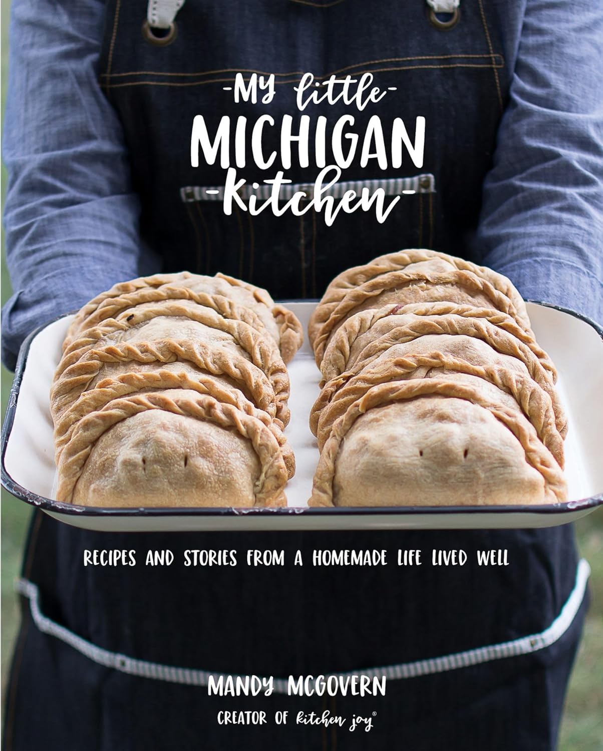 My Little Michigan Kitchen: Recipes and Stories from a Homemade Life ...