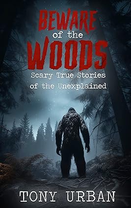 Amazon.com: Beware of the Woods: Scary True Stories of the Unexplained eBook : Urban, Tony ...