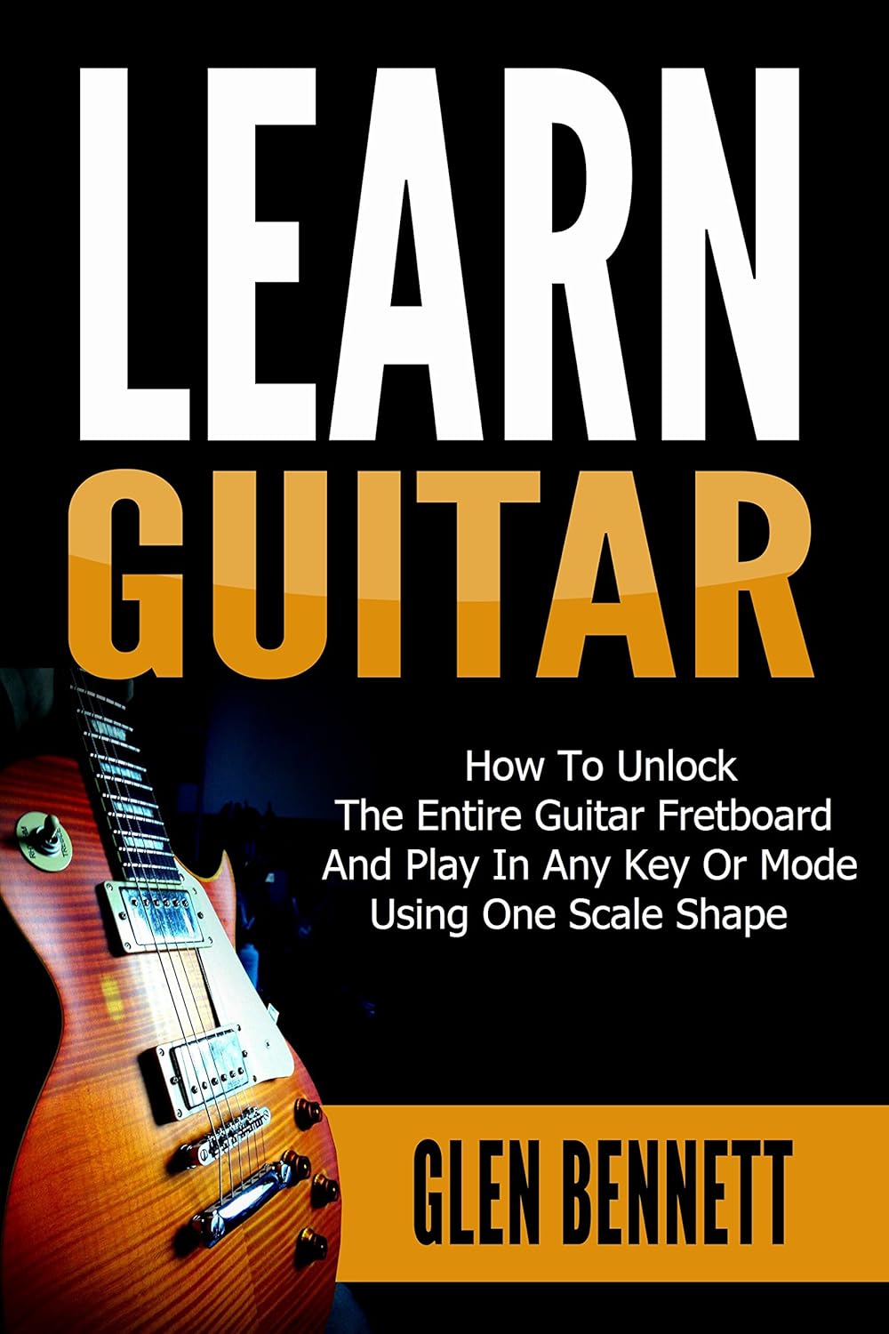 Learn Guitar: How To Unlock The Entire Guitar Fretboard And Play In Any ...