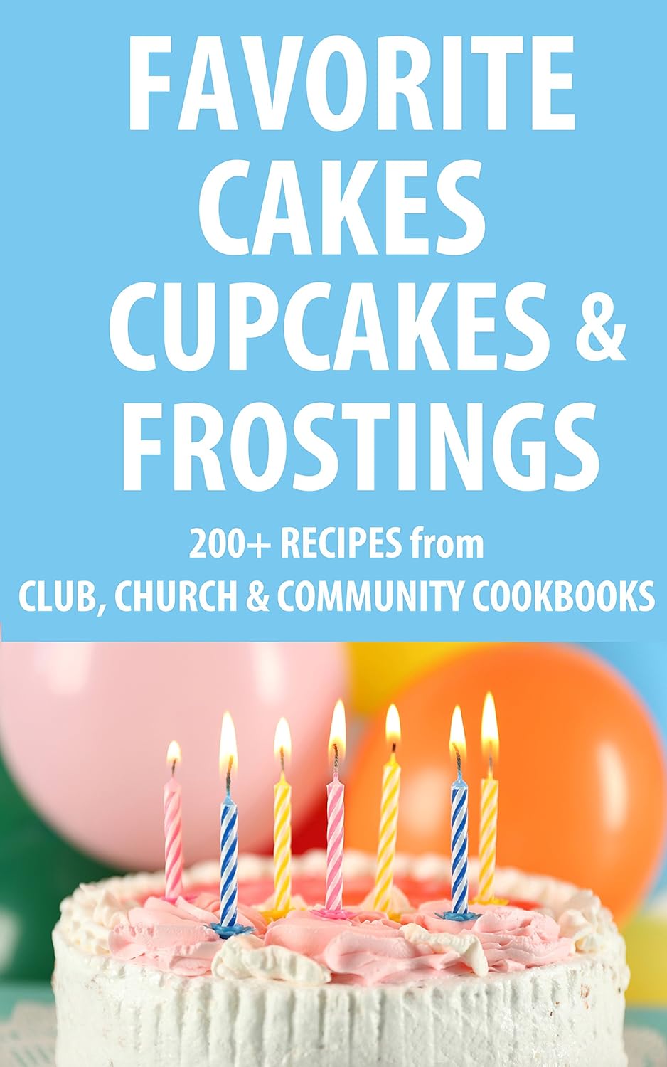 Favorite Cakes, Cupcakes & Frostings: 200+ Cake, Frosting and Cupcake ...