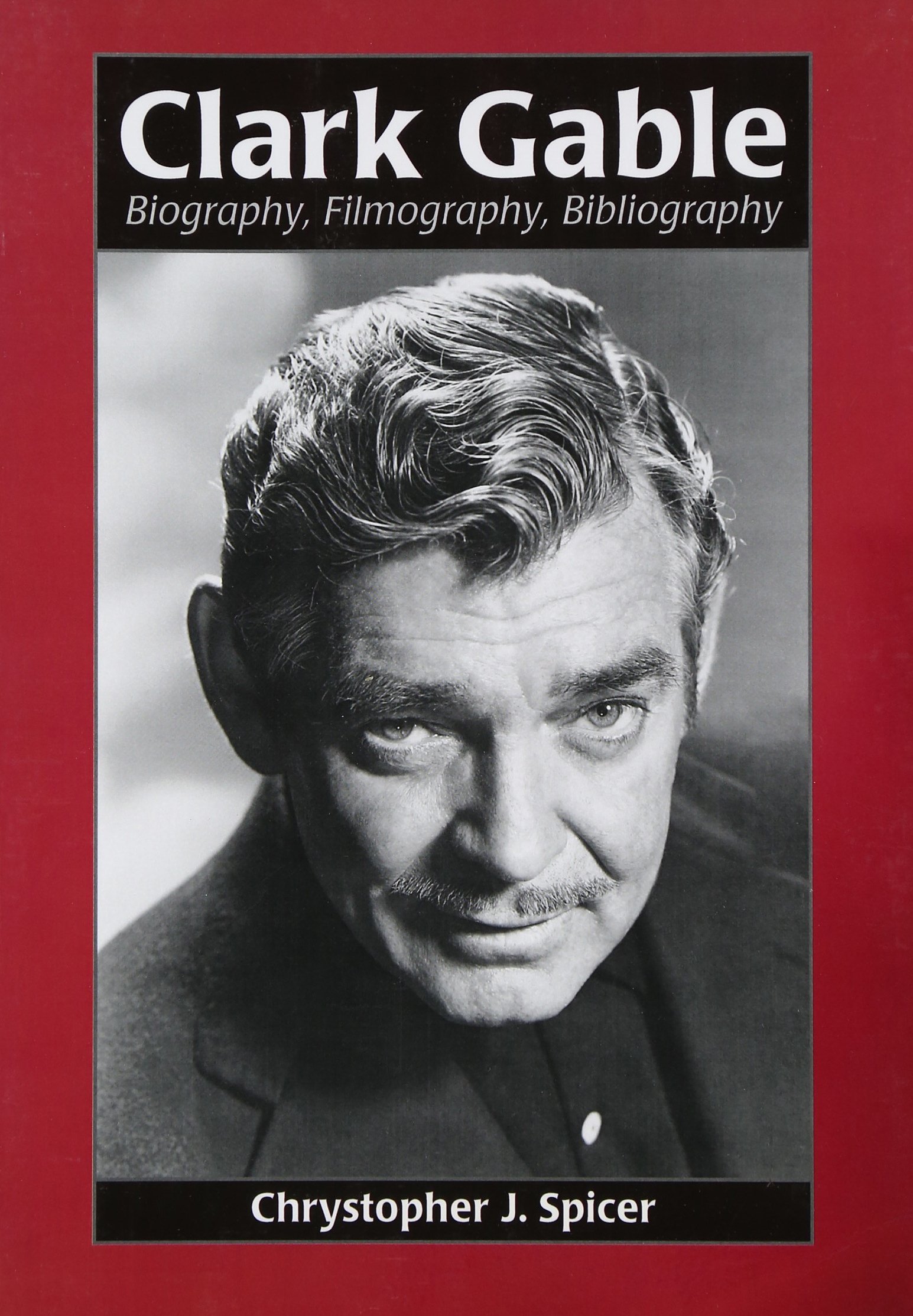 Clark Gable: Biography, Filmography, Bibliography: Spicer, Chrystopher ...