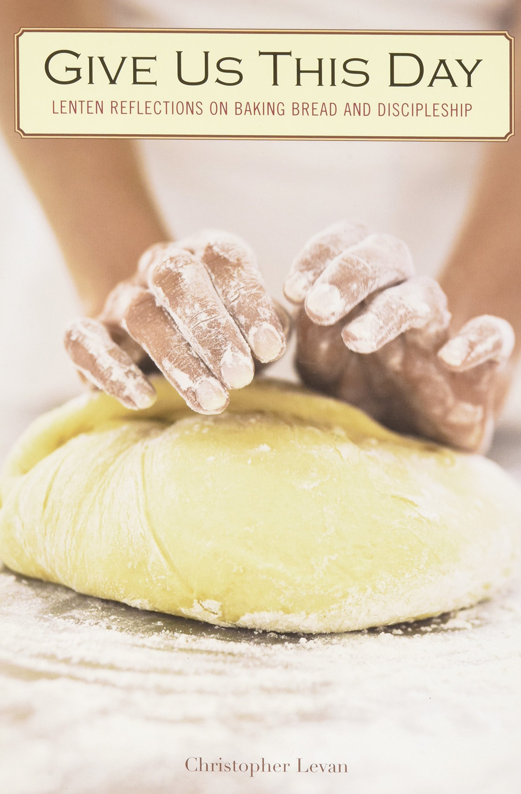 Give Us This Day: Lenten Reflections on Baking Bread and Discipleship ...