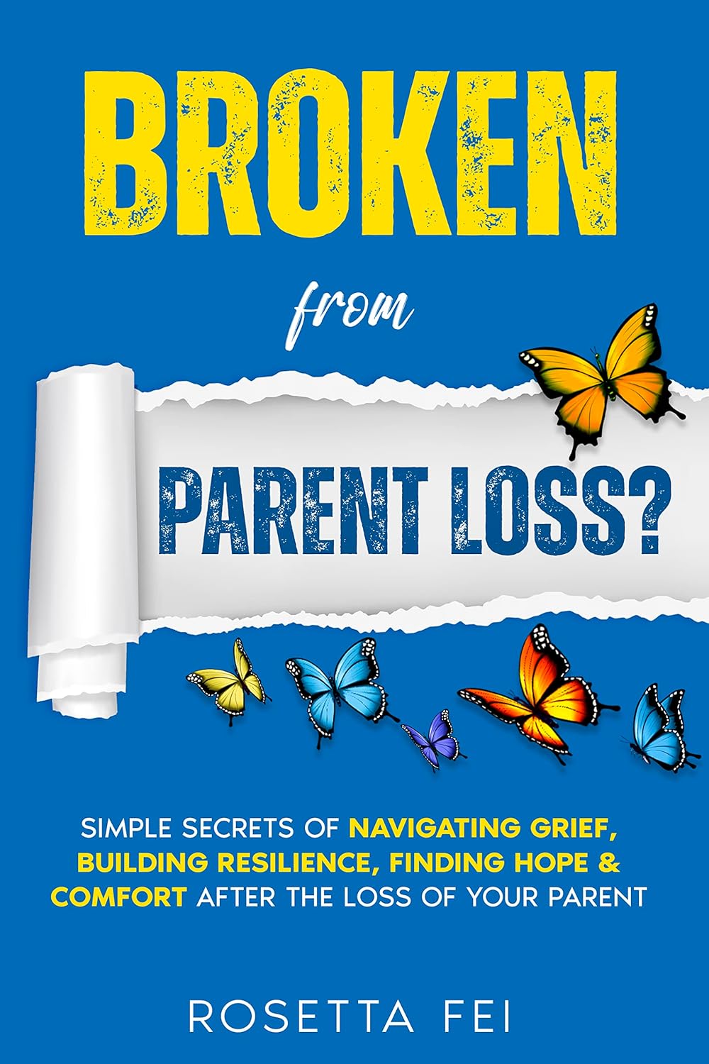 BROKEN FROM PARENT LOSS?: SIMPLE SECRETS OF NAVIGATING GRIEF, BUILDING ...