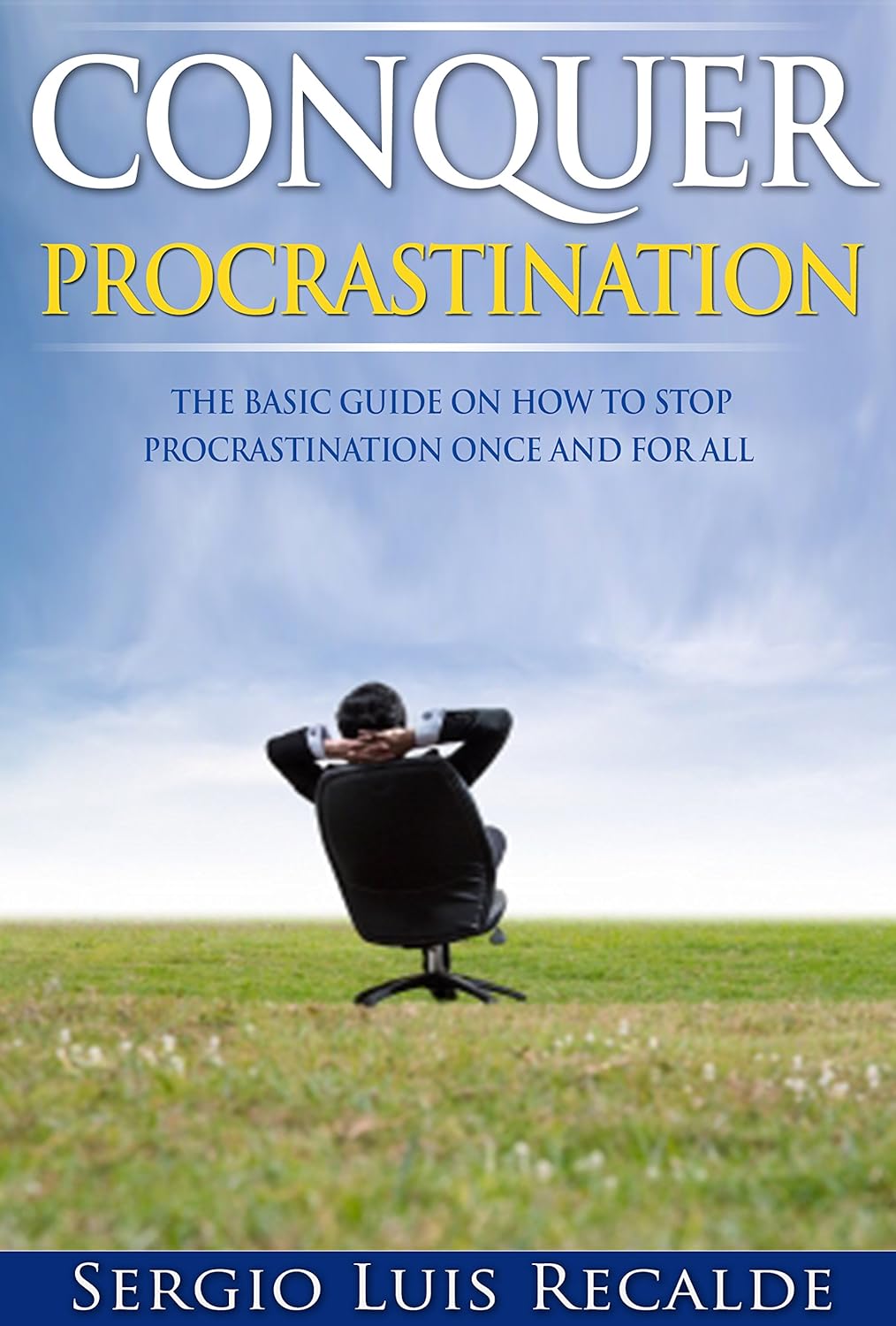 Conquer Procrastination: The Basic Guide On How To Stop Procrastination Once And For All ...