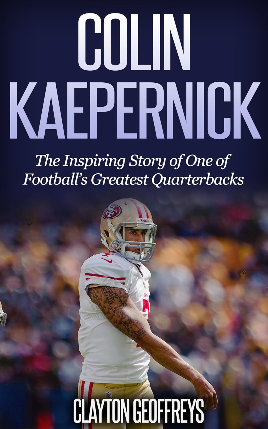 Colin Kaepernick: The Inspiring Story of One of Football’s Greatest ...