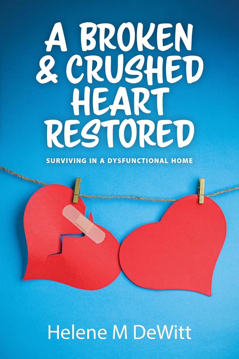 A Broken and Crushed Heart Restored: Surviving in a Dysfunctional Home ...
