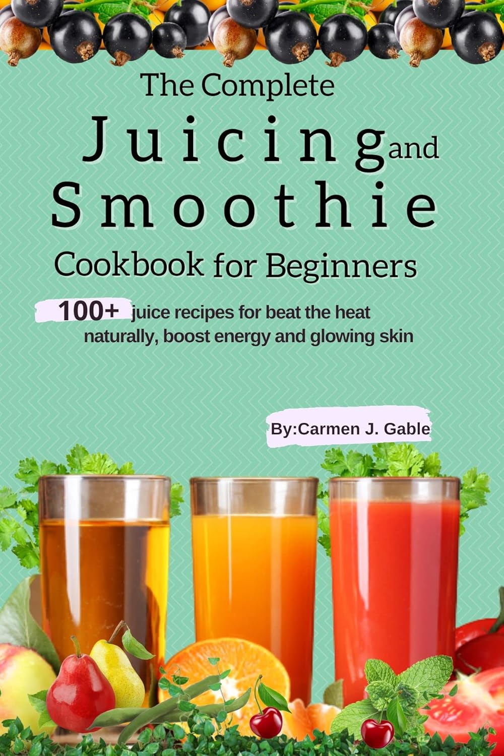 The Complete Juicing and Smoothie Cookbook for Beginners: 100+ juice ...