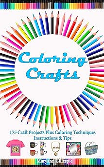 Coloring Crafts: 175 Craft Projects Plus Coloring Techniques ...