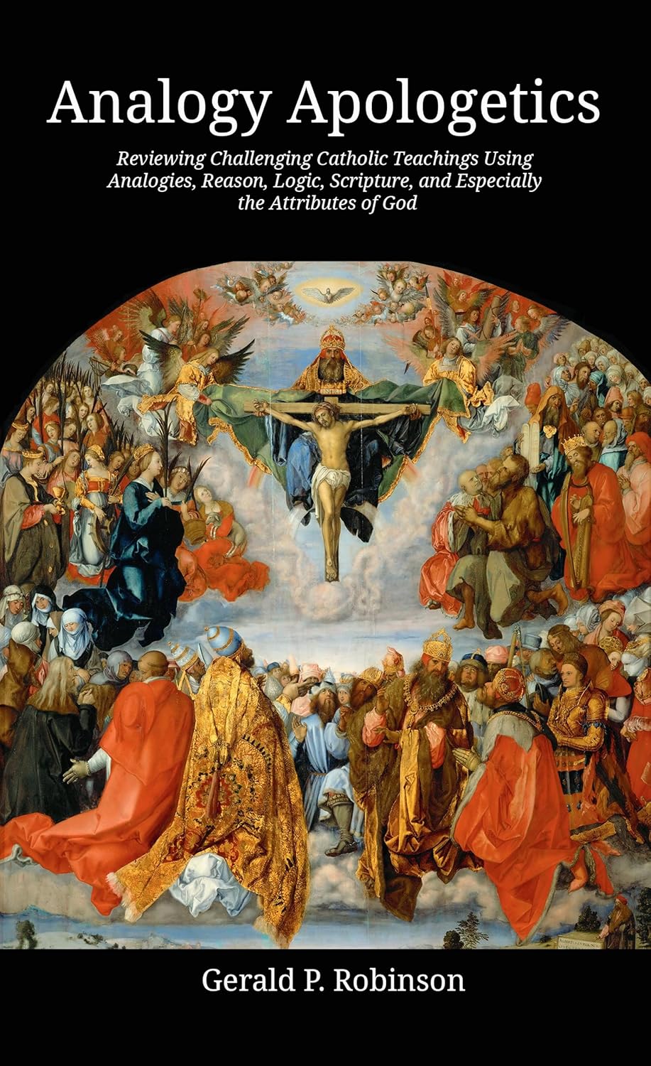 Analogy Apologetics: Reviewing Challenging Catholic Teachings Using Analogies, Reason, Logic ...