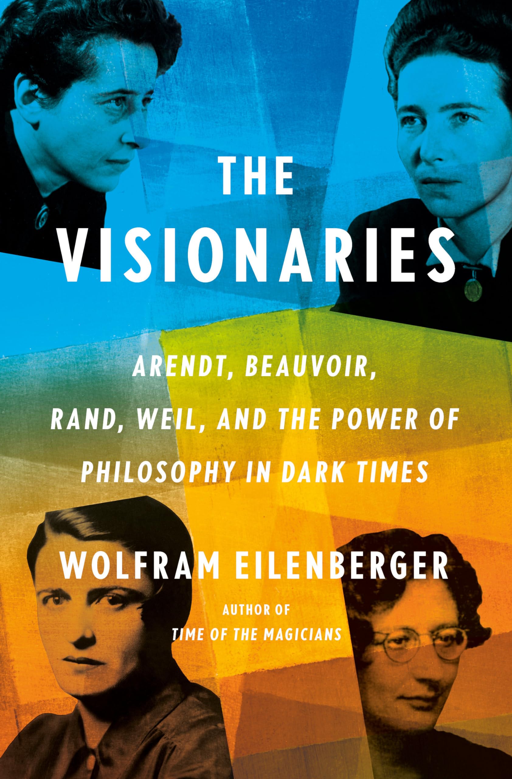 The Visionaries: Arendt, Beauvoir, Rand, Weil, and the Power of ...