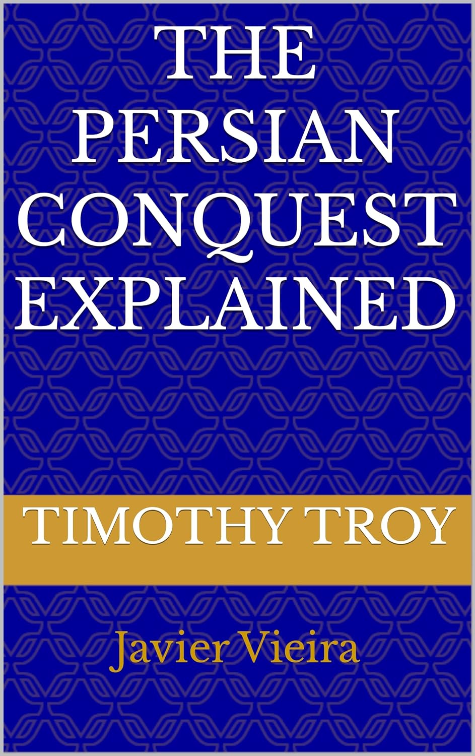 Amazon.com: The Persian Conquest Explained eBook : Troy, Timothy, Vieira, Javier: Kindle Store