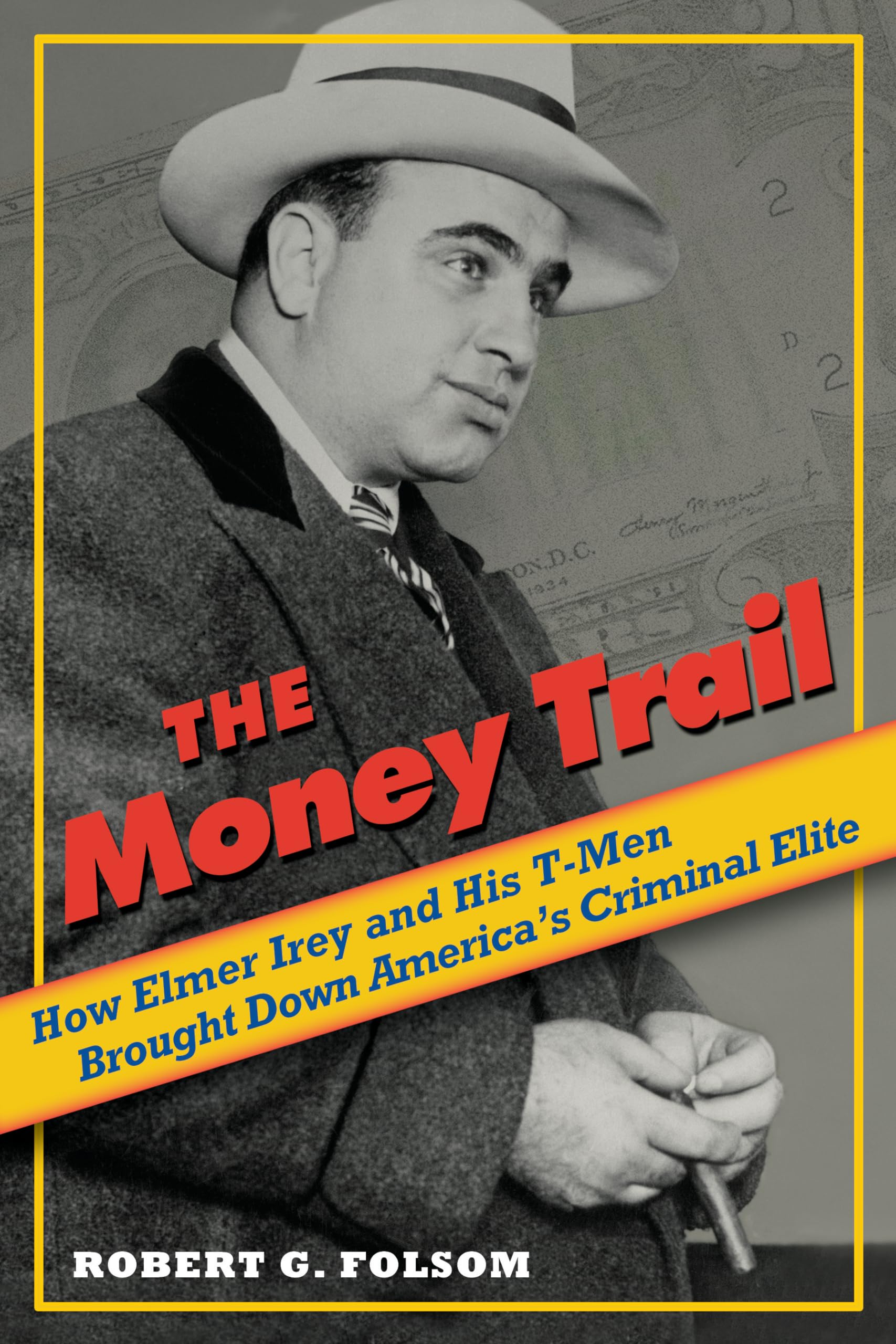 The Money Trail: How Elmer Irey and His T-Men Brought Down America's ...