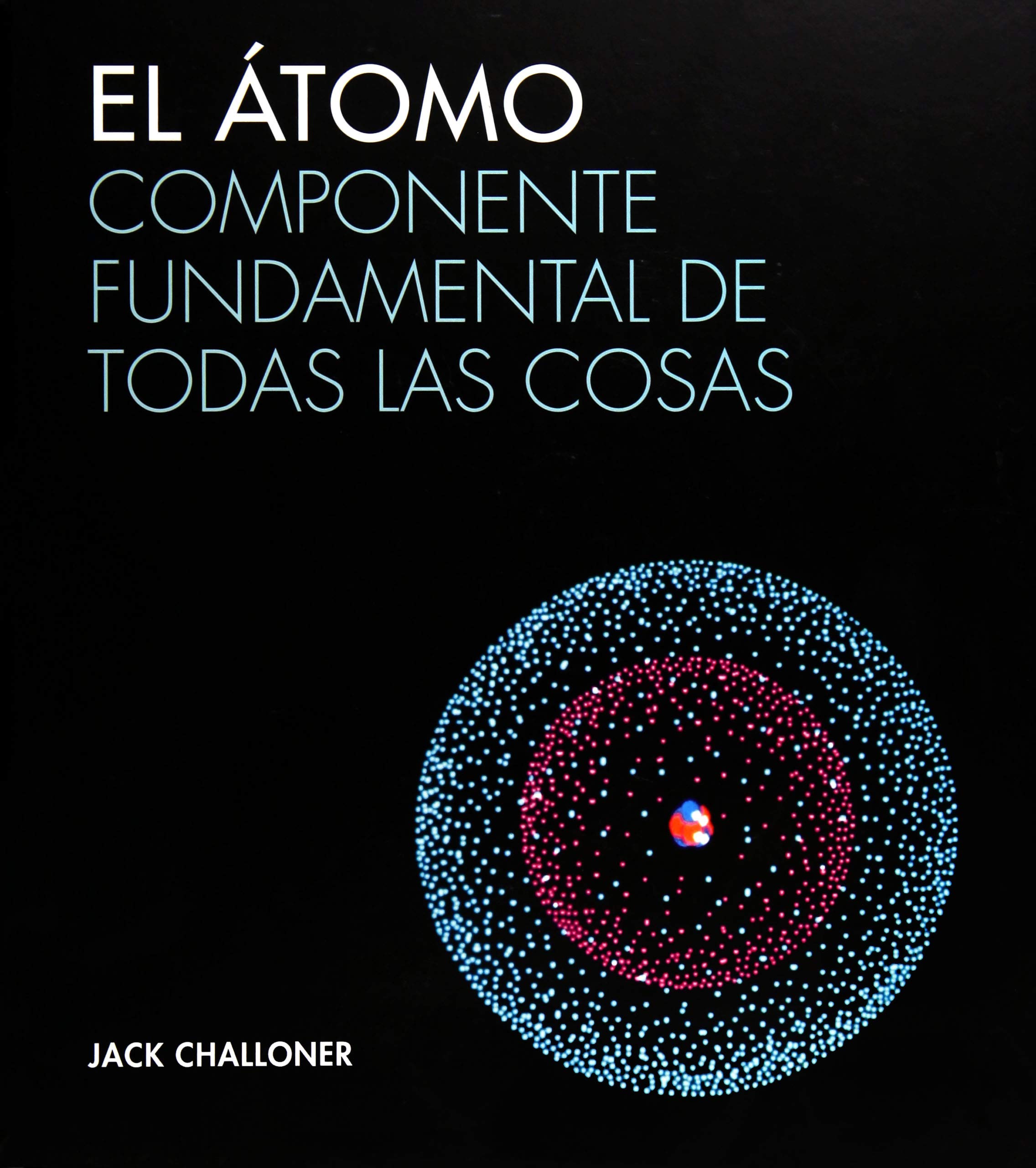 El átomo: Componente fundamental de todas las cosas: Challoner, Jack ...