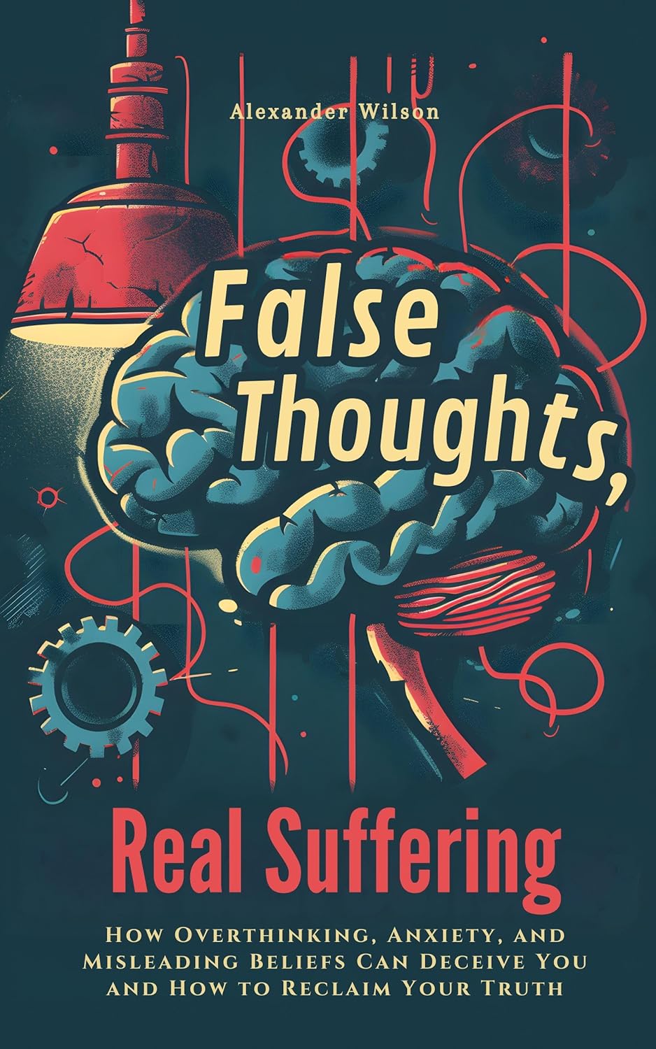 False Thoughts, Real Suffering: How Overthinking, Anxiety, and Misleading Beliefs Can Deceive ...