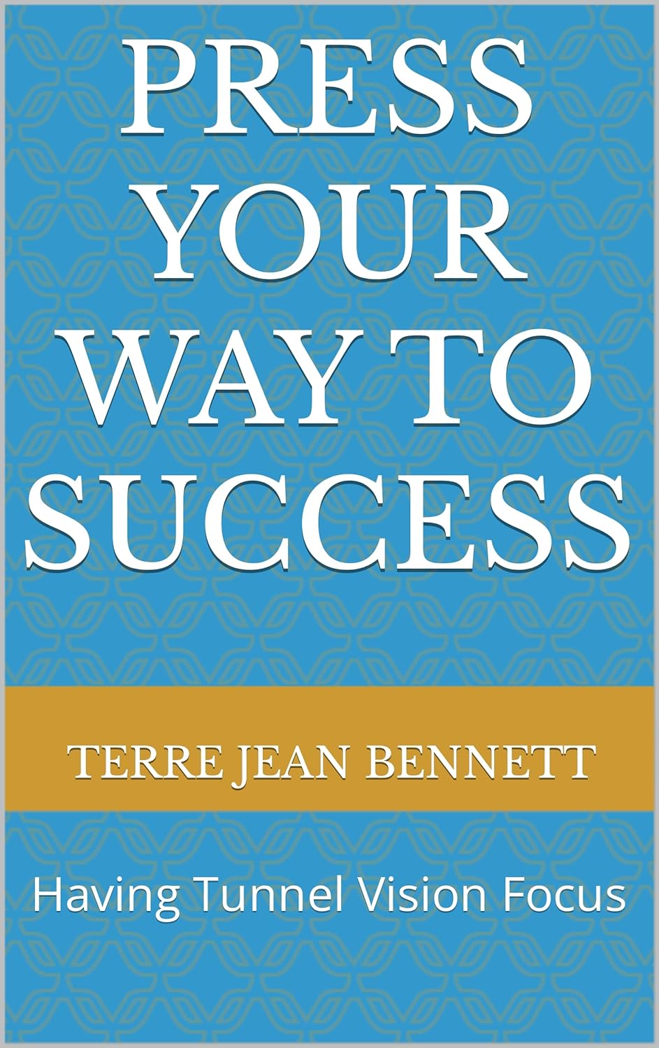 Press Your Way to Success: Having Tunnel Vision Focus - Kindle edition ...