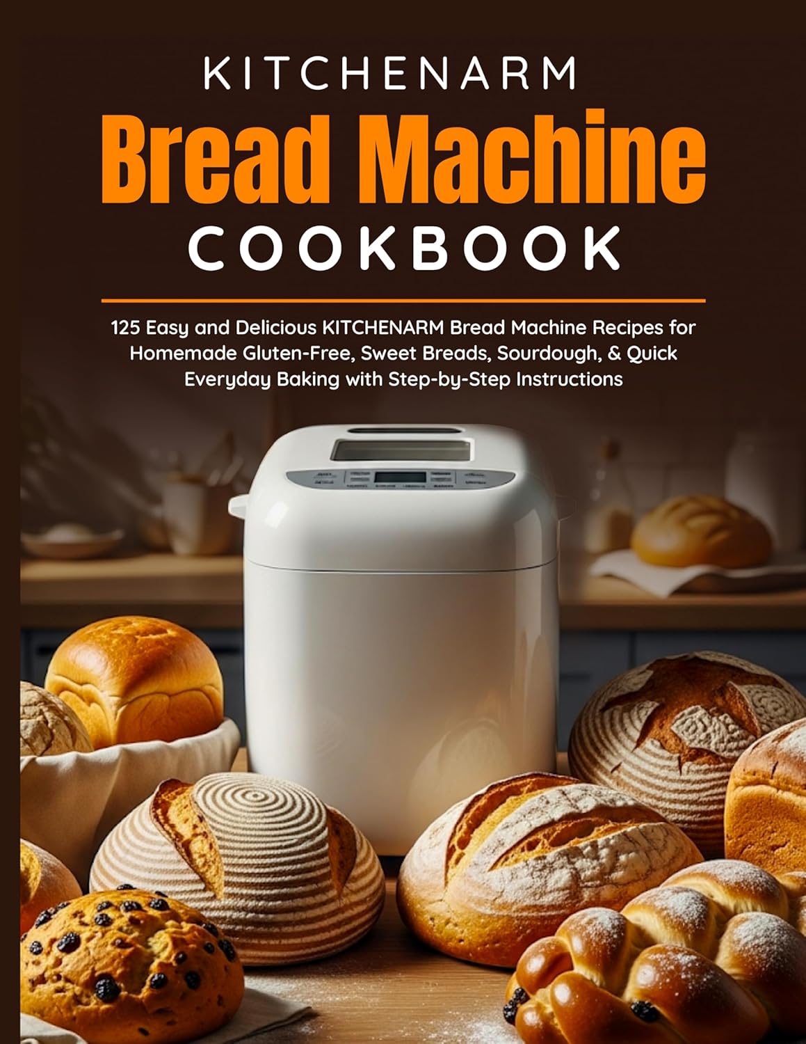 KITCHENARM Bread Machine Cookbook: 125 Easy and Delicious KITCHENARM ...