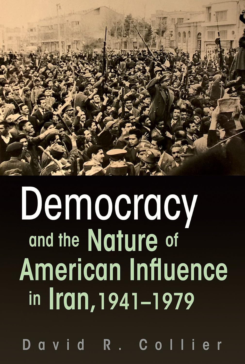 Democracy and the Nature of American Influence in Iran, 1941-1979 ...