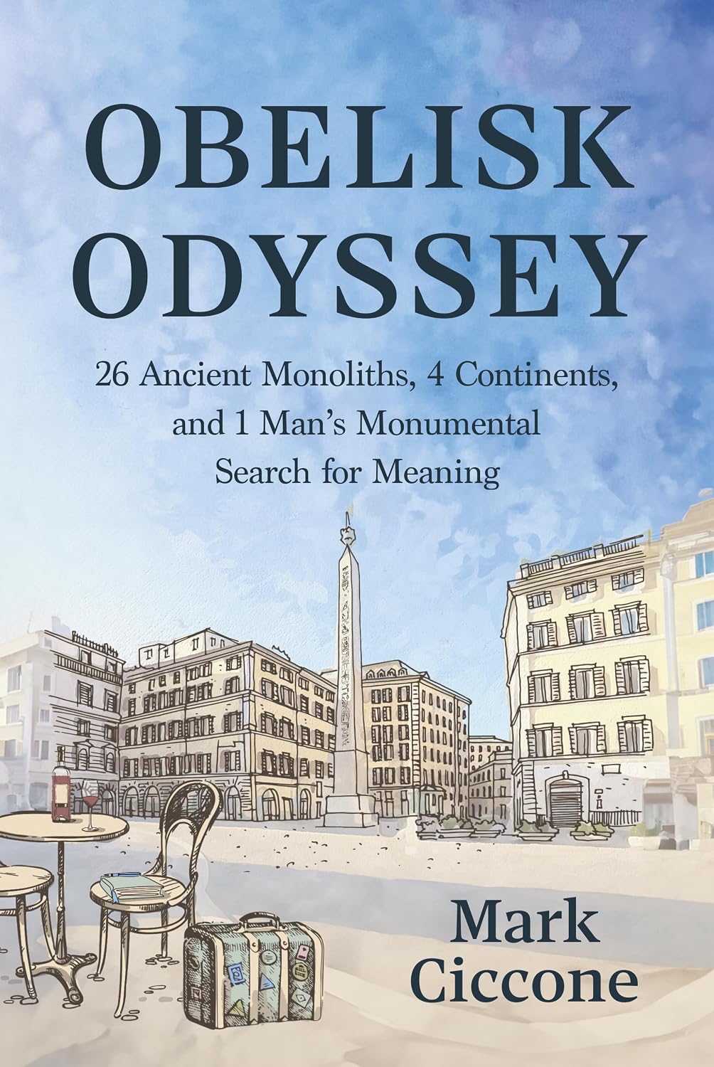 Obelisk Odyssey: 26 Ancient Monoliths, 4 Continents, and 1 Man's ...