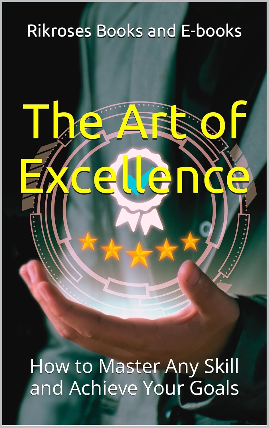 The Art of Excellence: How to Master Any Skill and Achieve Your Goals ...