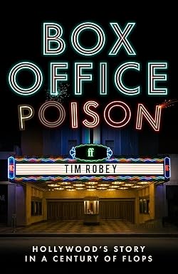 Box Office Poison: Hollywood’s Story in a Century of Flops : Robey, Tim ...