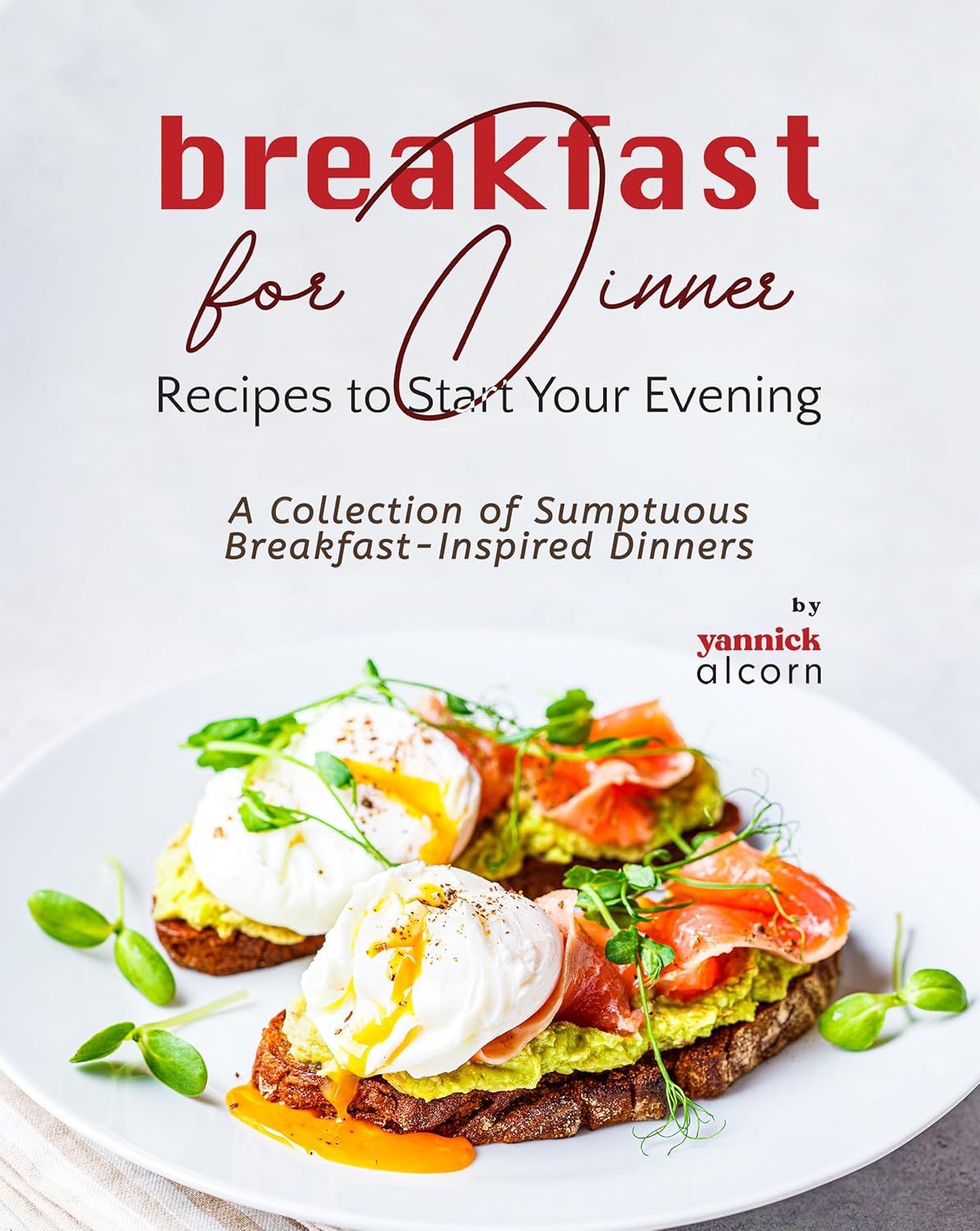 Breakfast for Dinner Recipes to Start Your Evening: A Collection of ...
