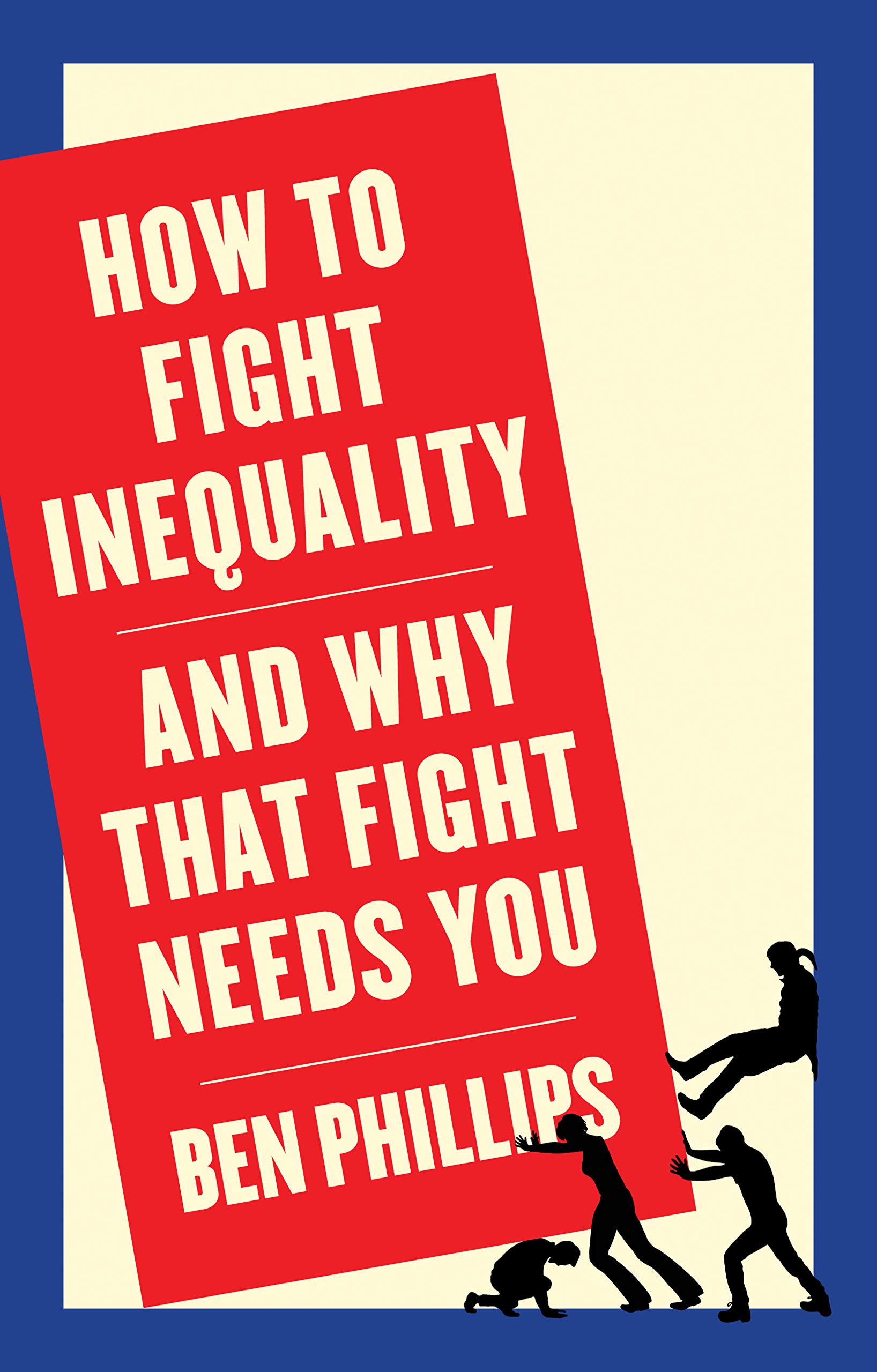 How to Fight Inequality: (and Why That Fight Needs You): Phillips, Ben ...