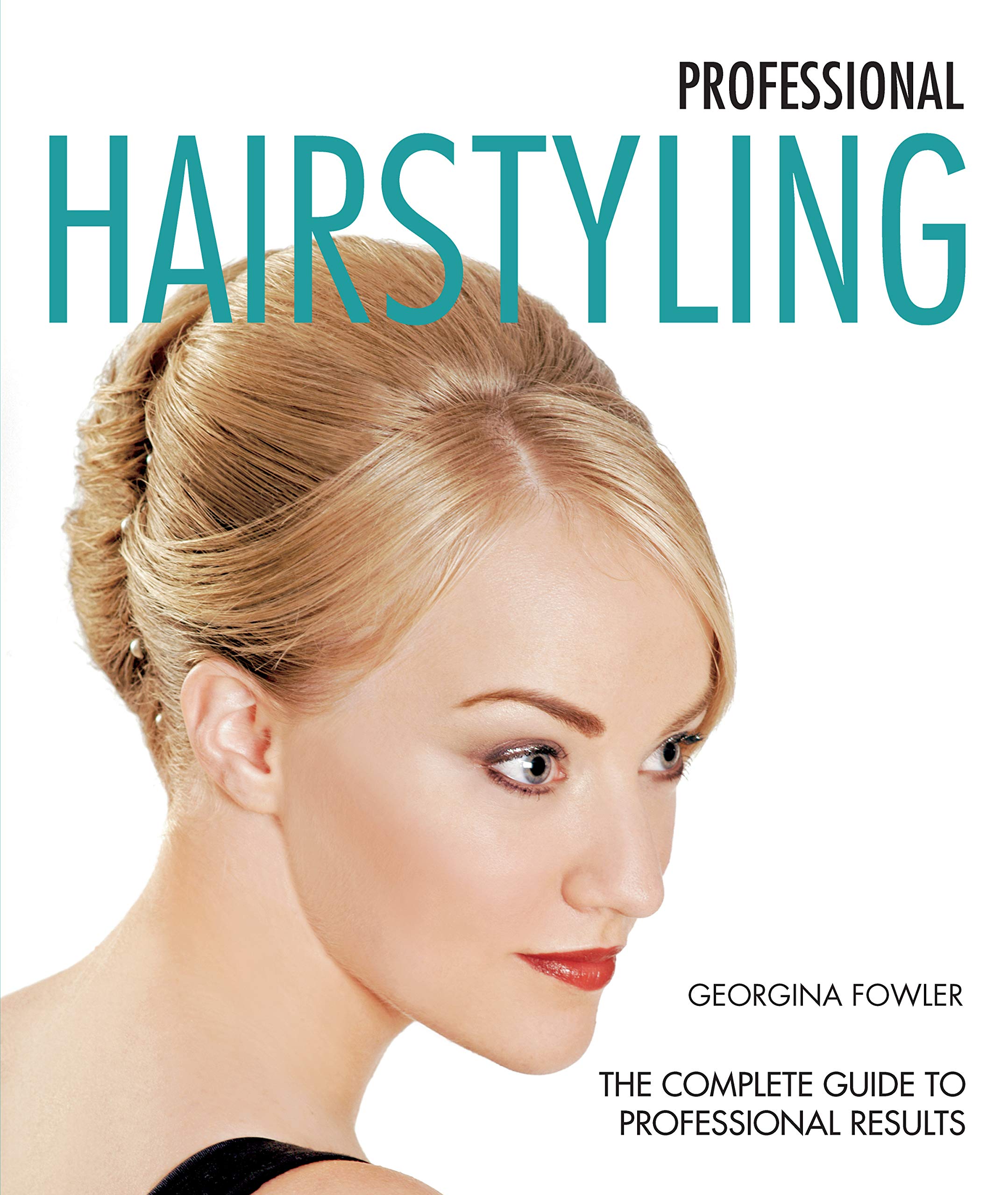 Professional Hairstyling: The Complete Guide to Professional Results ...