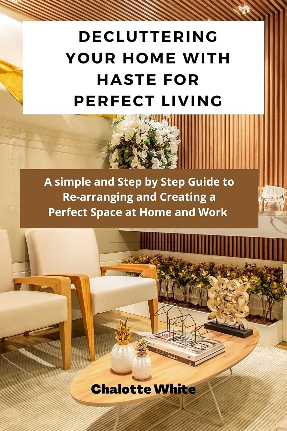DECLUTTERING YOUR HOME WITH HASTE FOR PERFECT LIVING: A simple and Step by Step Guide to re ...