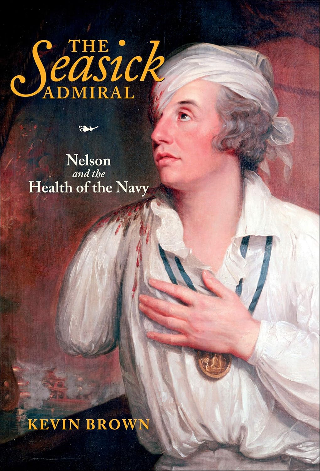 The Seasick Admiral: Nelson and the Health of the Navy eBook : Brown ...