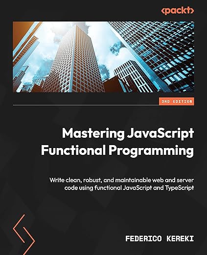 Mastering JavaScript Functional Programming: Write clean, robust, and maintainable web and ...