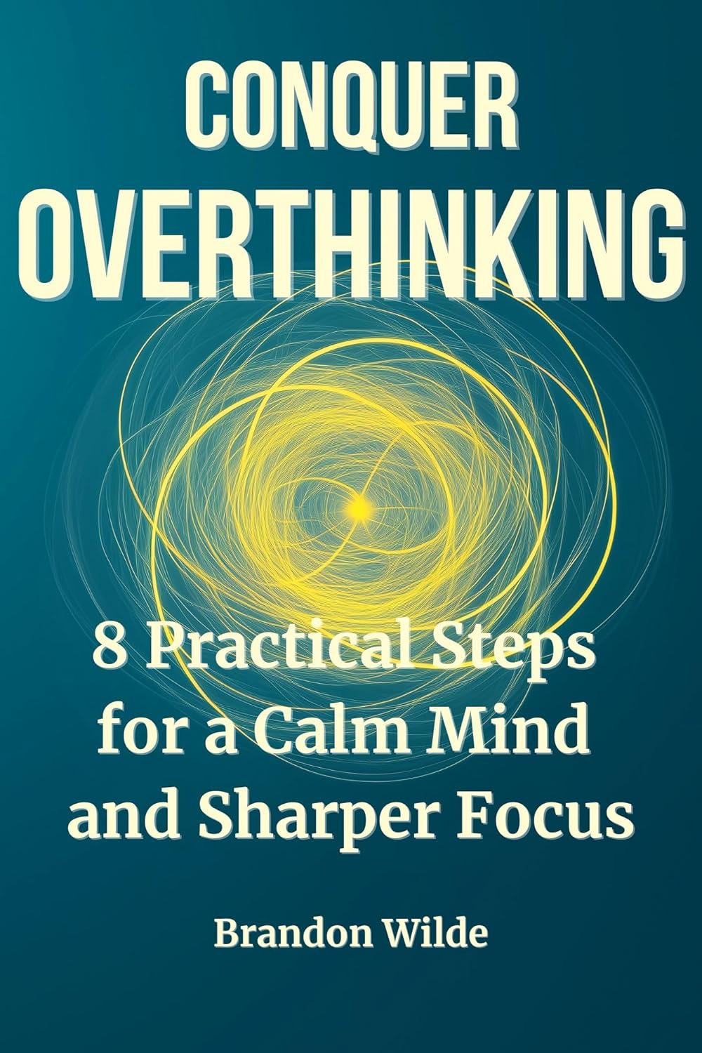 Conquer Overthinking: 8 Practical Steps for a Calm Mind and Sharper ...