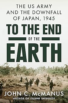 To the End of the Earth: The US Army and the Downfall of Japan, 1945 ...