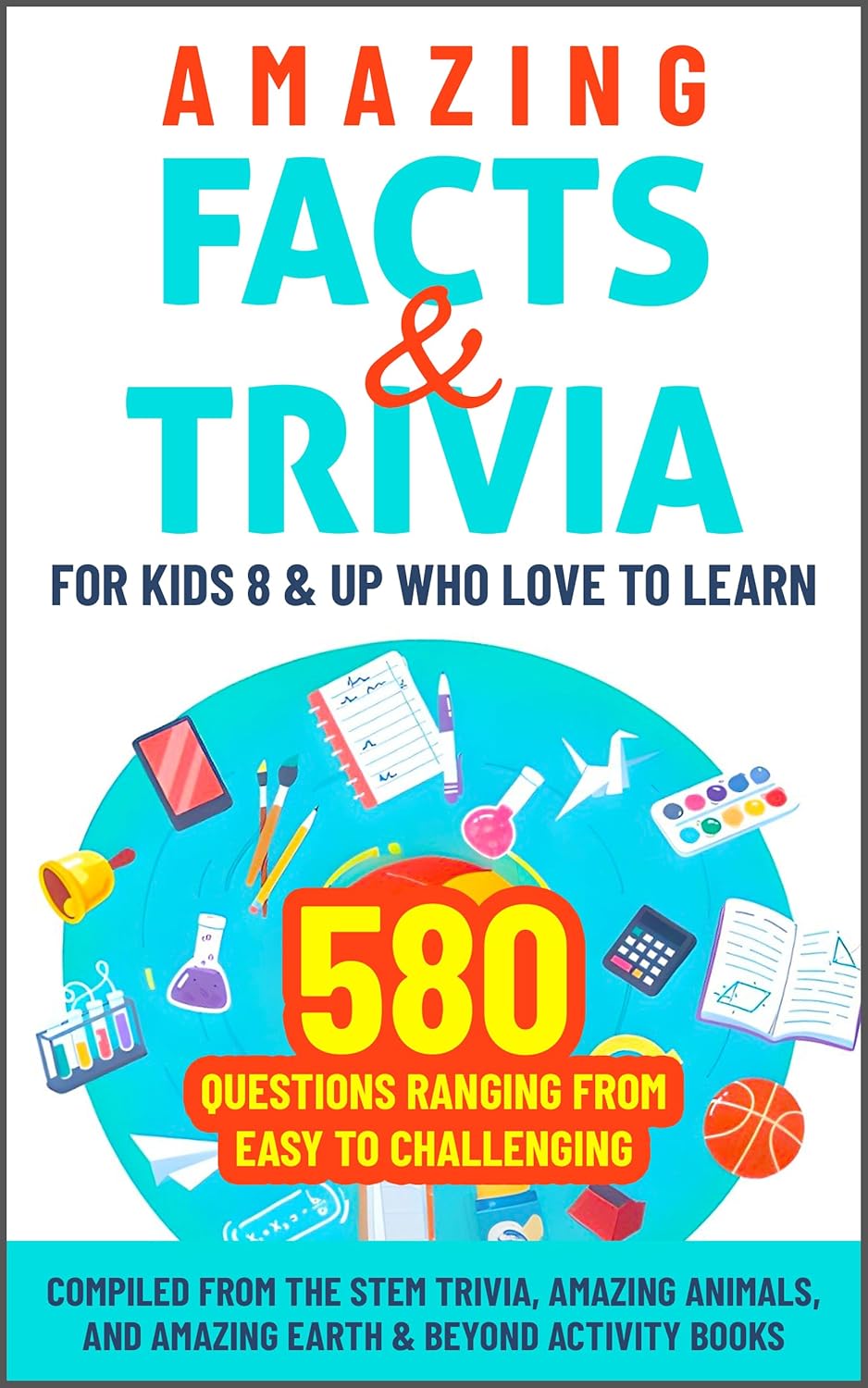 Amazing Facts & Trivia For Kids 8 & Up Who Love To Learn: 580 Quesitons ...