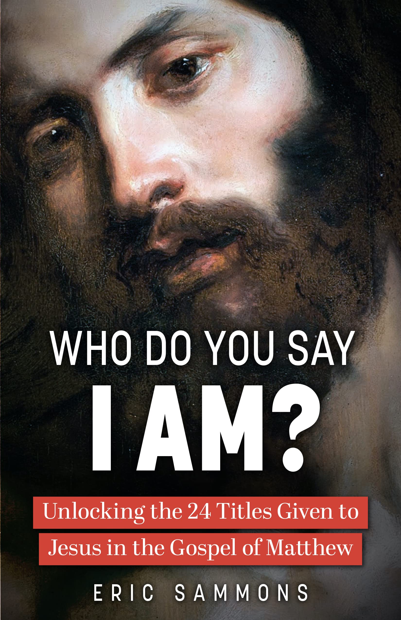 Who Do You Say I Am?: Unlocking the 24 Titles Given to Jesus in the ...