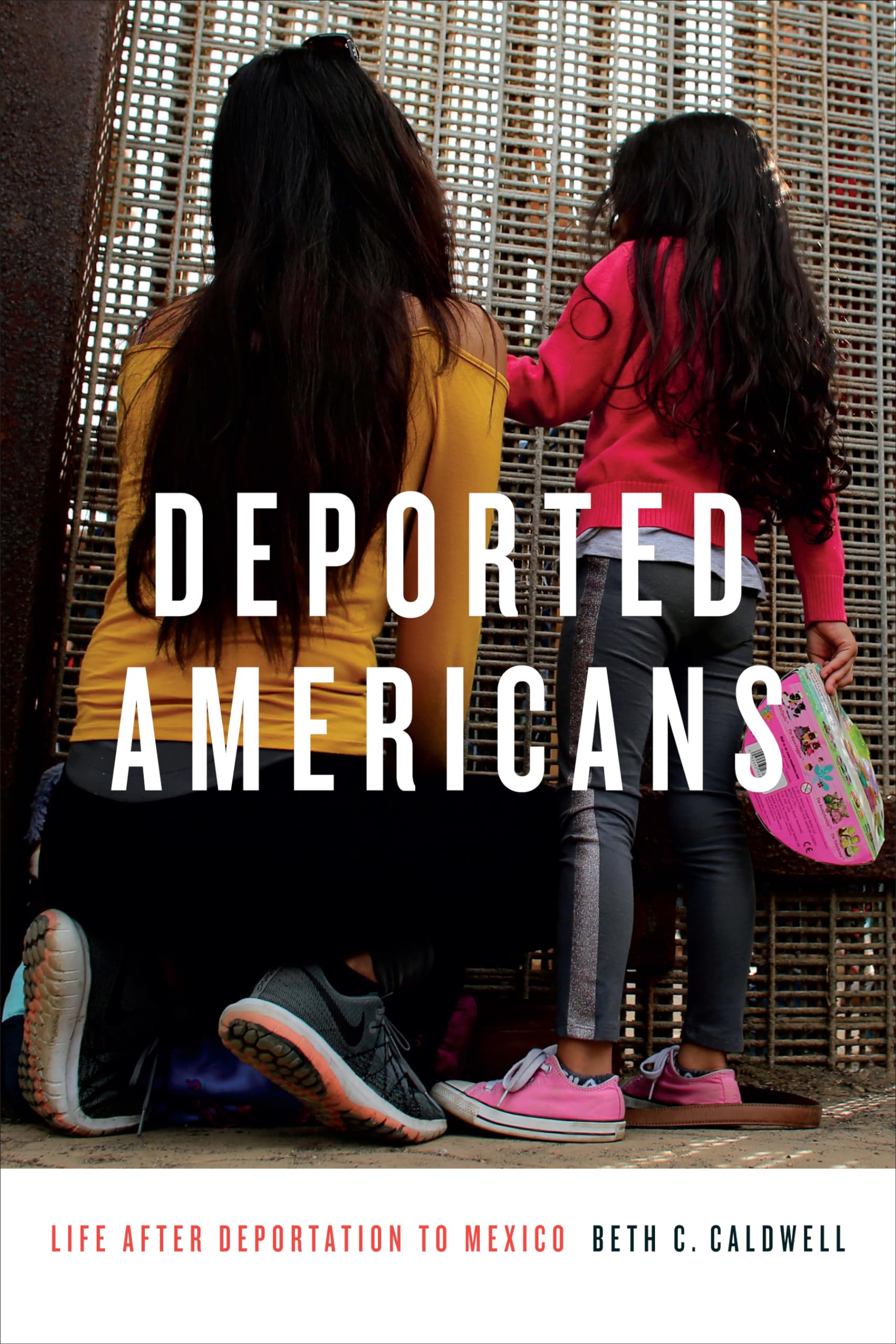 Deported Americans: Life after Deportation to Mexico: Caldwell, Beth C ...