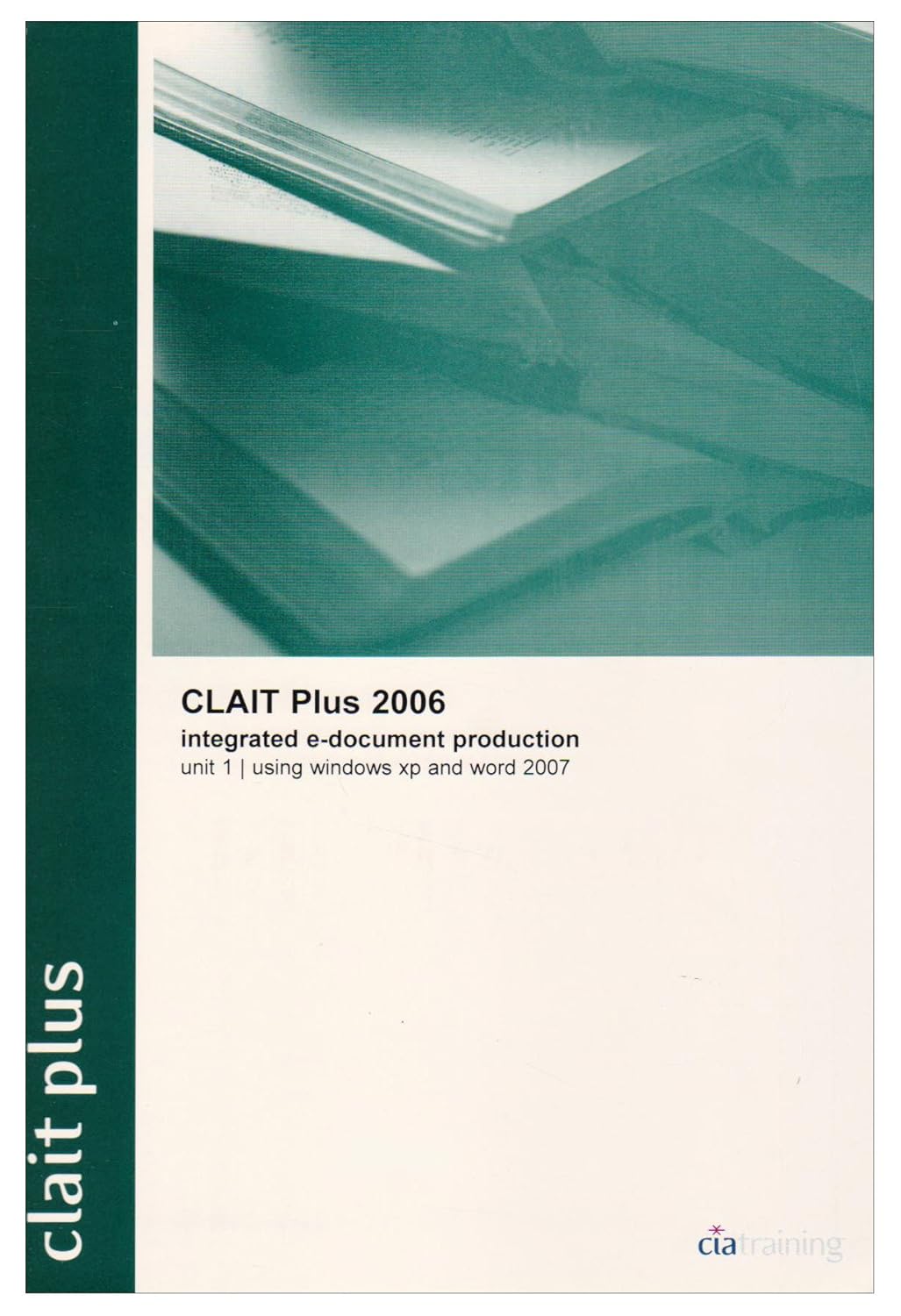CLAIT Plus 2006 Unit 1 Integrated E-Document Production Using Windows XP and Word 2007: CiA ...