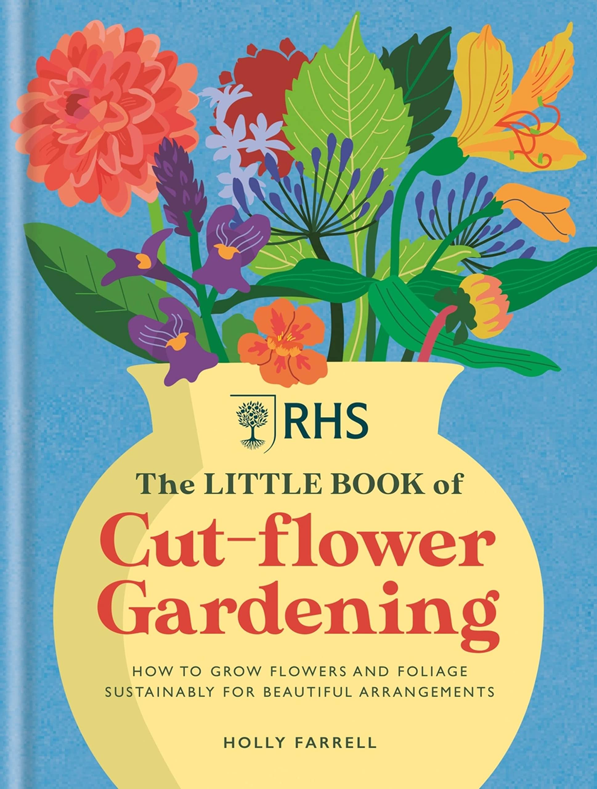 RHS The Little Book of Cut-Flower Gardening: How to grow flowers and ...