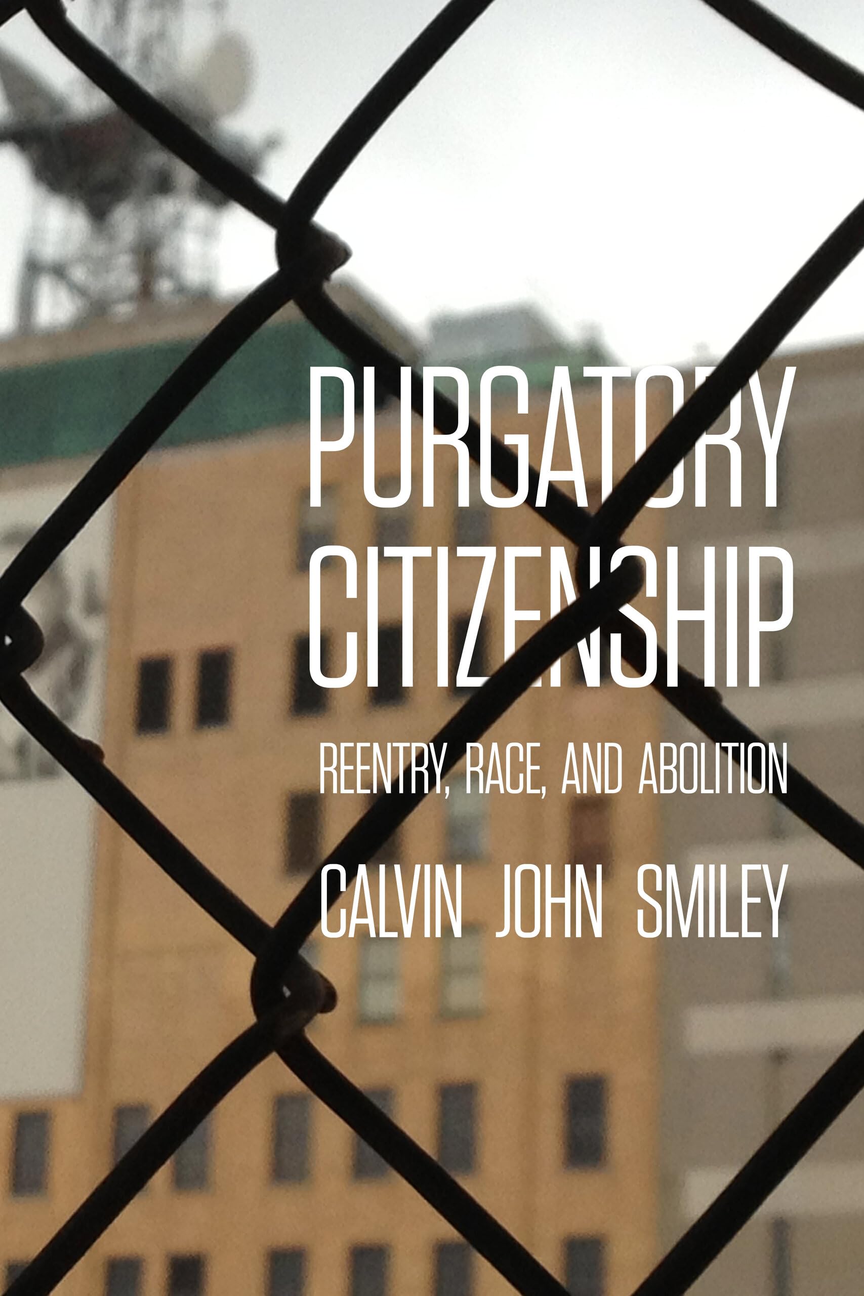 Purgatory Citizenship: Reentry, Race, and Abolition: Smiley, Calvin ...