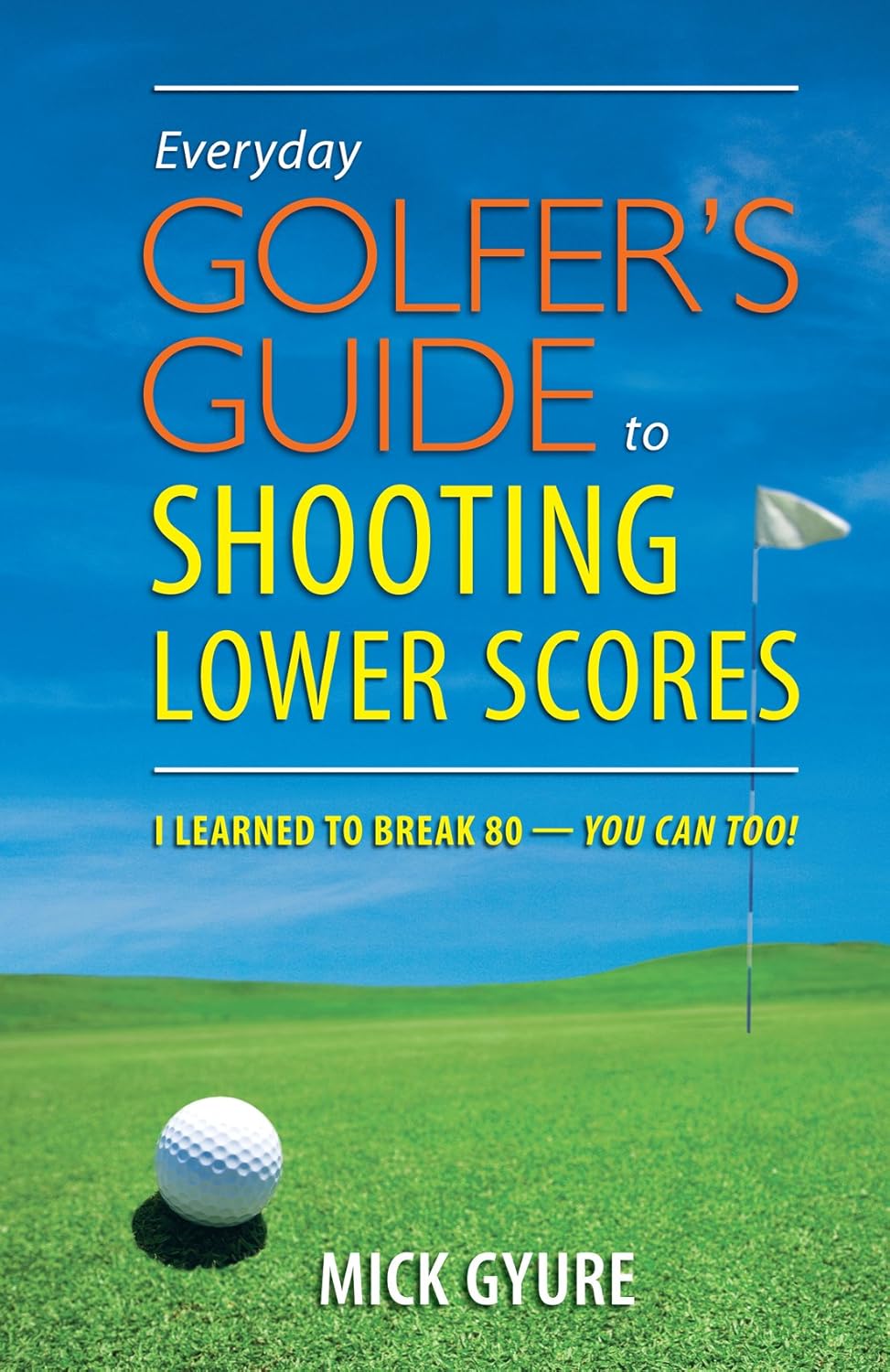 Everyday Golfer's Guide to Shooting Lower Scores: I Learned to Break 80 ...