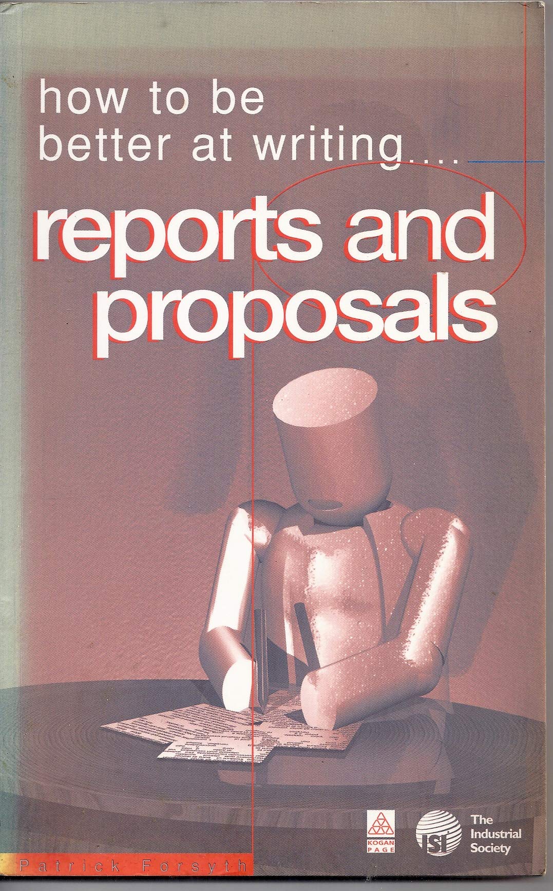 How to Be Better at Writing Reports and Proposals: Forsyth, Patrick ...