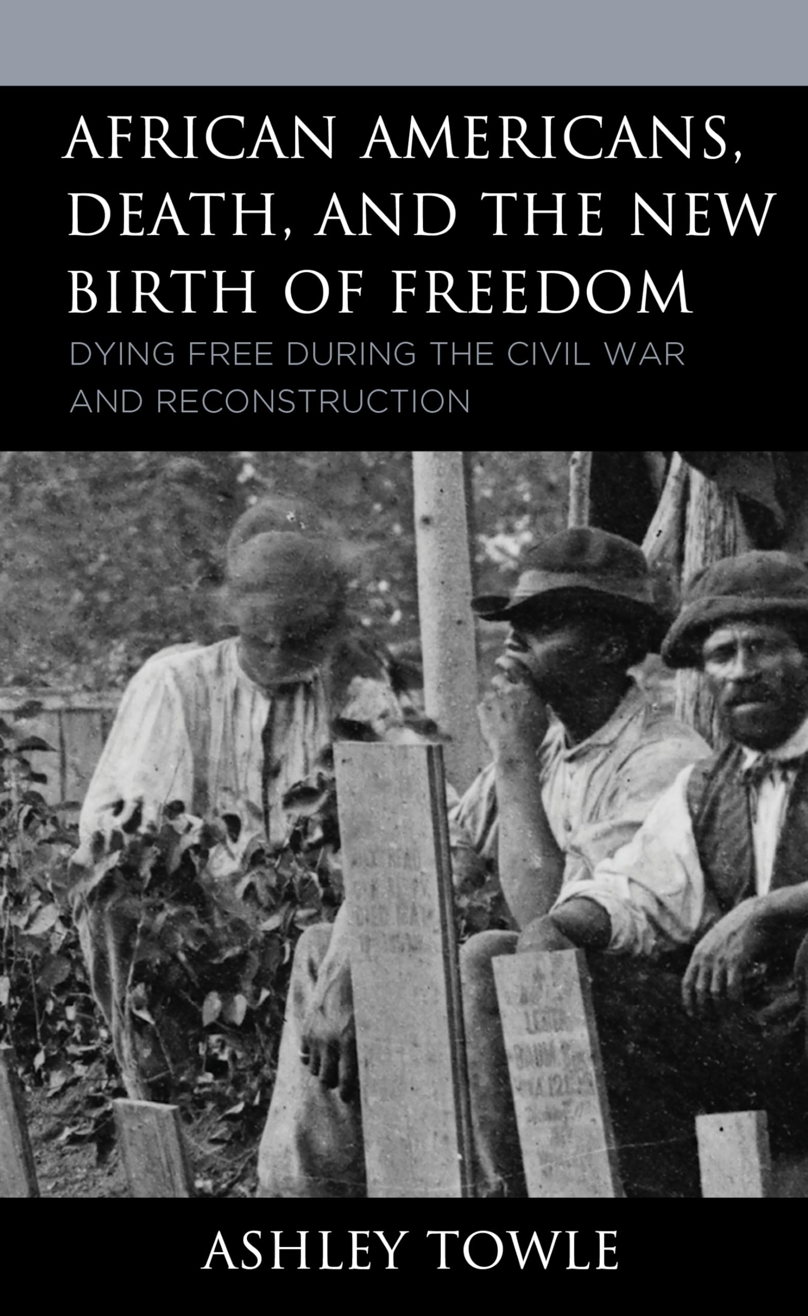 African Americans, Death, and the New Birth of Freedom: Dying Free ...