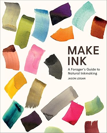Make Ink: A Forager's Guide to Natural Inkmaking eBook : Logan, Jason ...