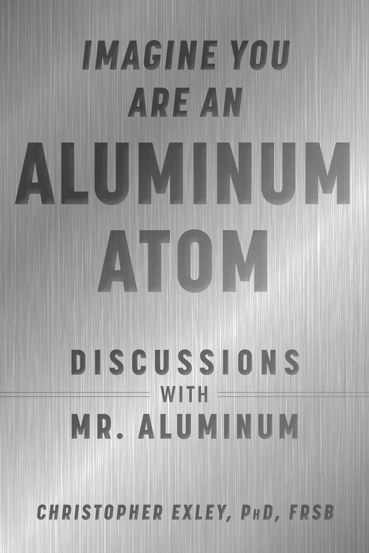 Imagine You Are An Aluminum Atom: Discussions With Mr. Aluminum: Exley ...