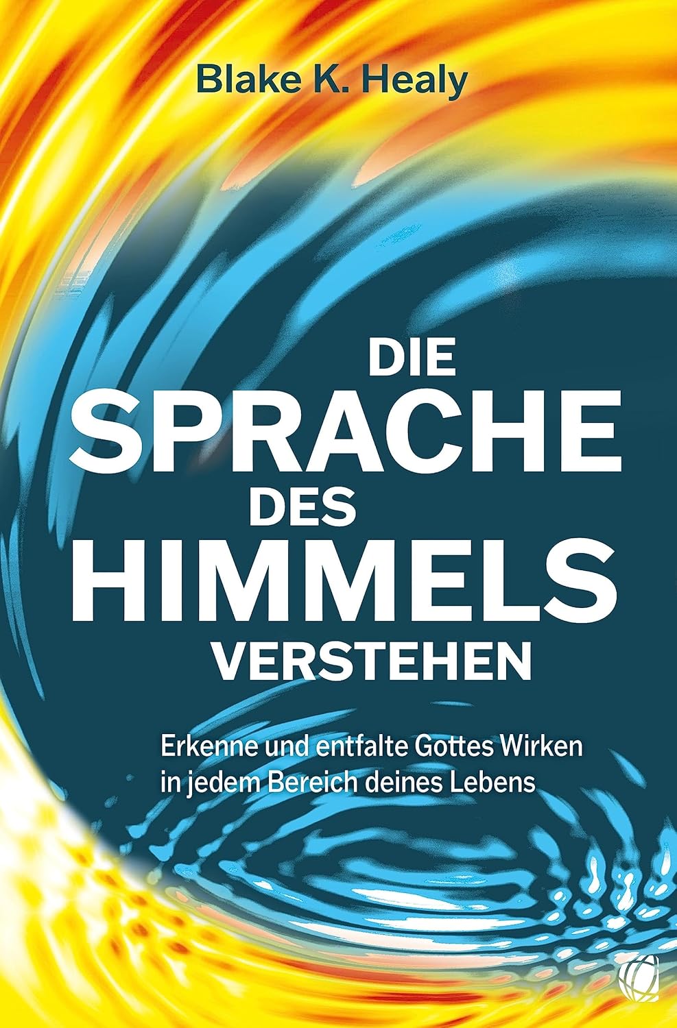 Die Sprache des Himmels verstehen: Erkenne und entfalte Gottes Wirken ...