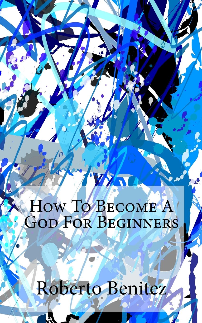 How to Become a God for Beginners: Benitez, Roberto: 9780615613789 ...