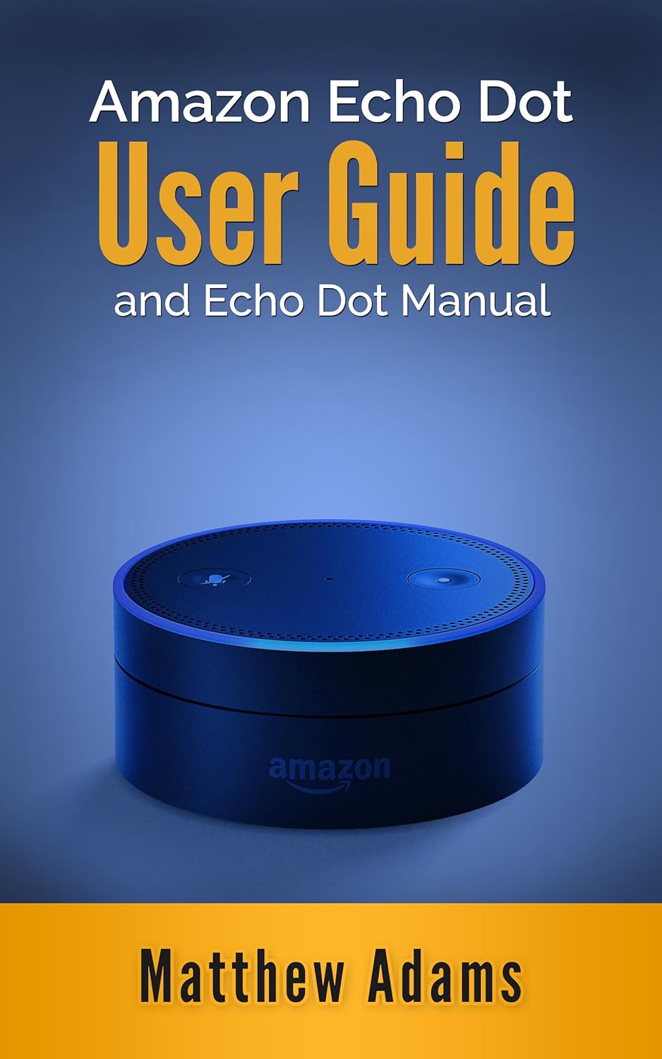 Amazon Echo Dot: The Amazon Echo Dot User Guide and Echo Dot Manual (Amazon Echo Dot Manual 2017 ...