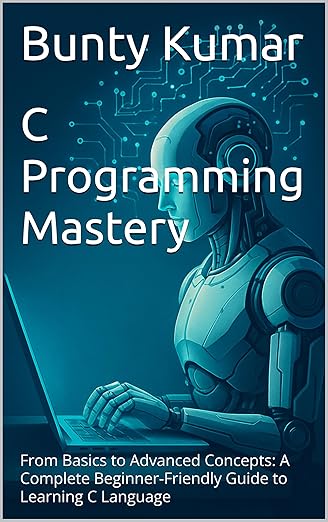 C Programming Mastery: From Basics to Advanced Concepts: A Complete Beginner-Friendly Guide to ...