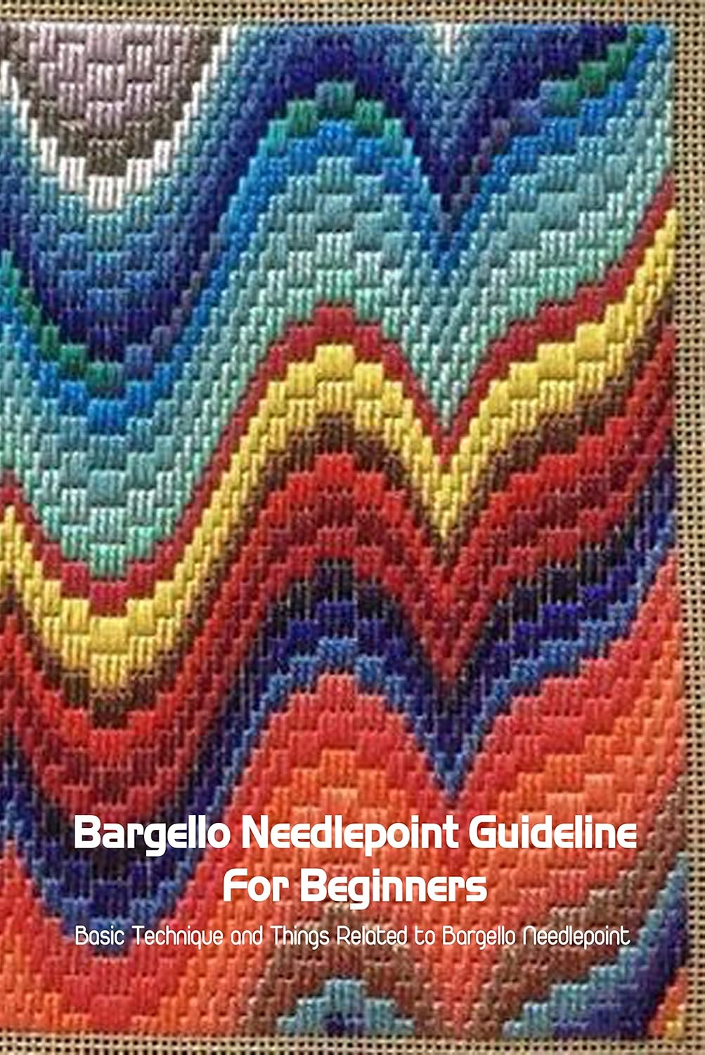 Bargello Needlepoint Guideline For Beginners: Basic Technique and Things Related to Bargello ...
