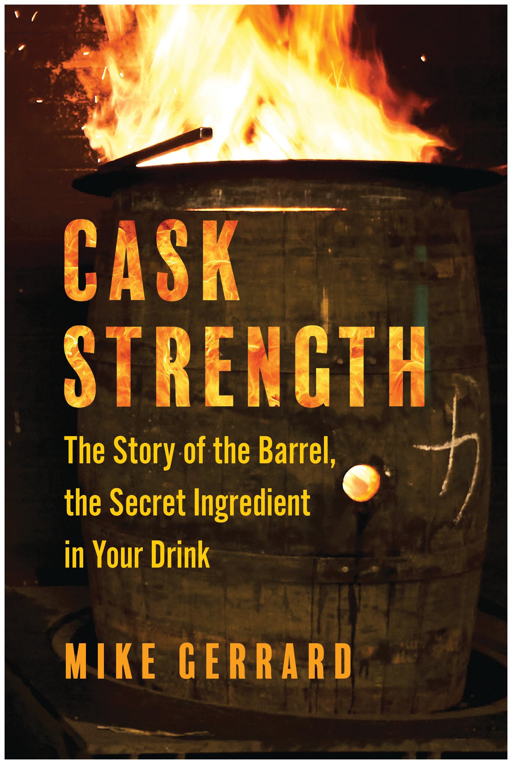 Cask Strength: The Story of the Barrel, the Secret Ingredient in Your ...