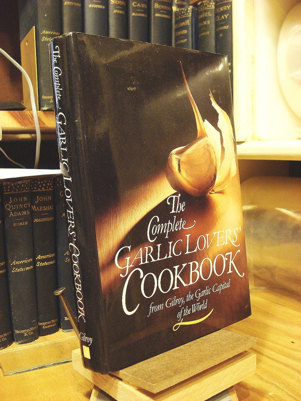 The Complete Garlic Lovers' Cookbook: Gilroy Garlic Festival Staff ...